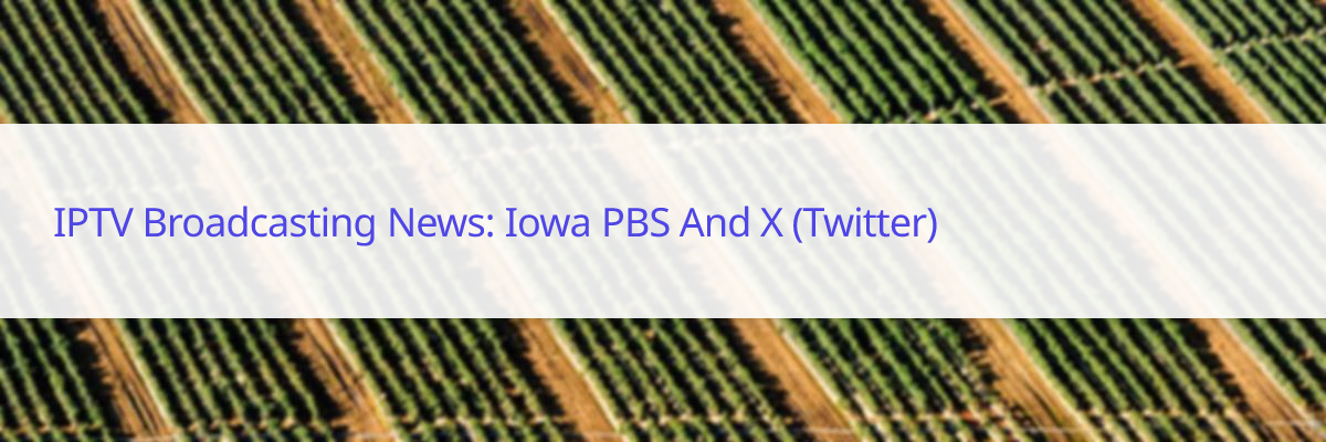 IPTV Broadcasting News: Iowa PBS And X (Twitter)