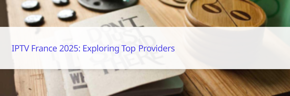 IPTV France 2025: Exploring Top Providers & Considerations