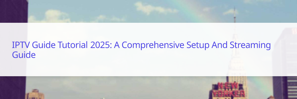 Guide IPTV 2025 : Guide complet de configuration et de diffusion