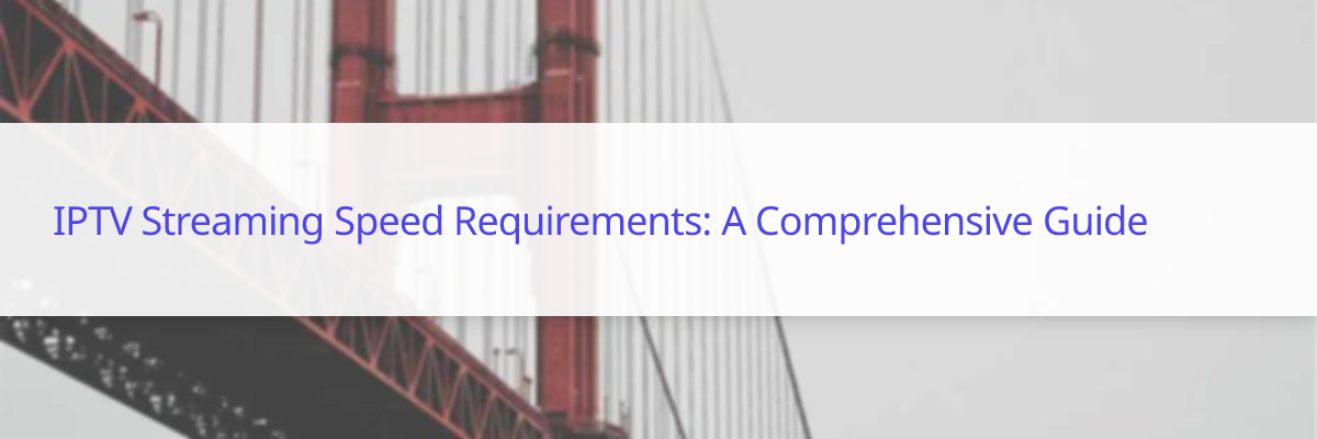 IPTV Streaming Speed Requirements: A Comprehensive Guide